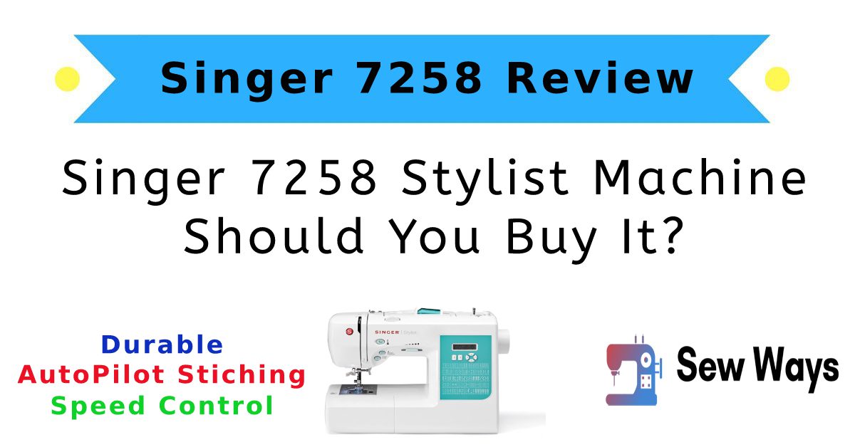 Singer 7258 Review - Should You Buy It In 2025?